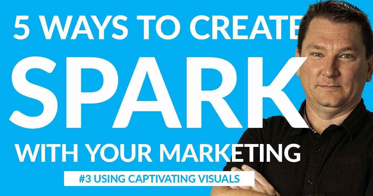 Using Captivating Visuals: 5 Ways to Create Spark with Your Marketing ...